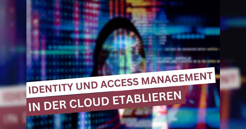 Identity und Access Management in der Cloud etablieren Identity und Access Management in der Cloud etablieren
